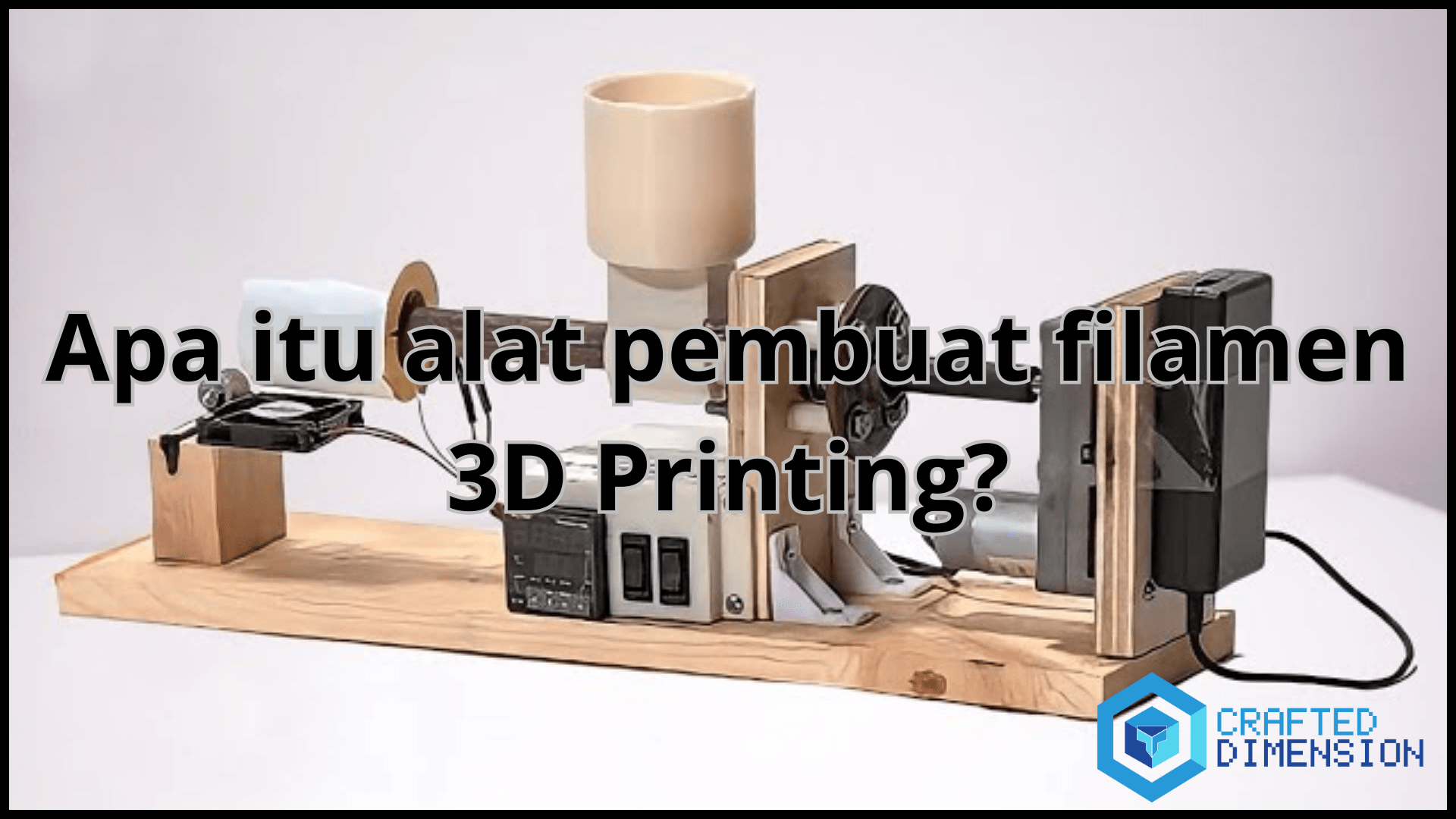 Apa itu alat pembuat filamen 3D Printing? | Crafted Dimension