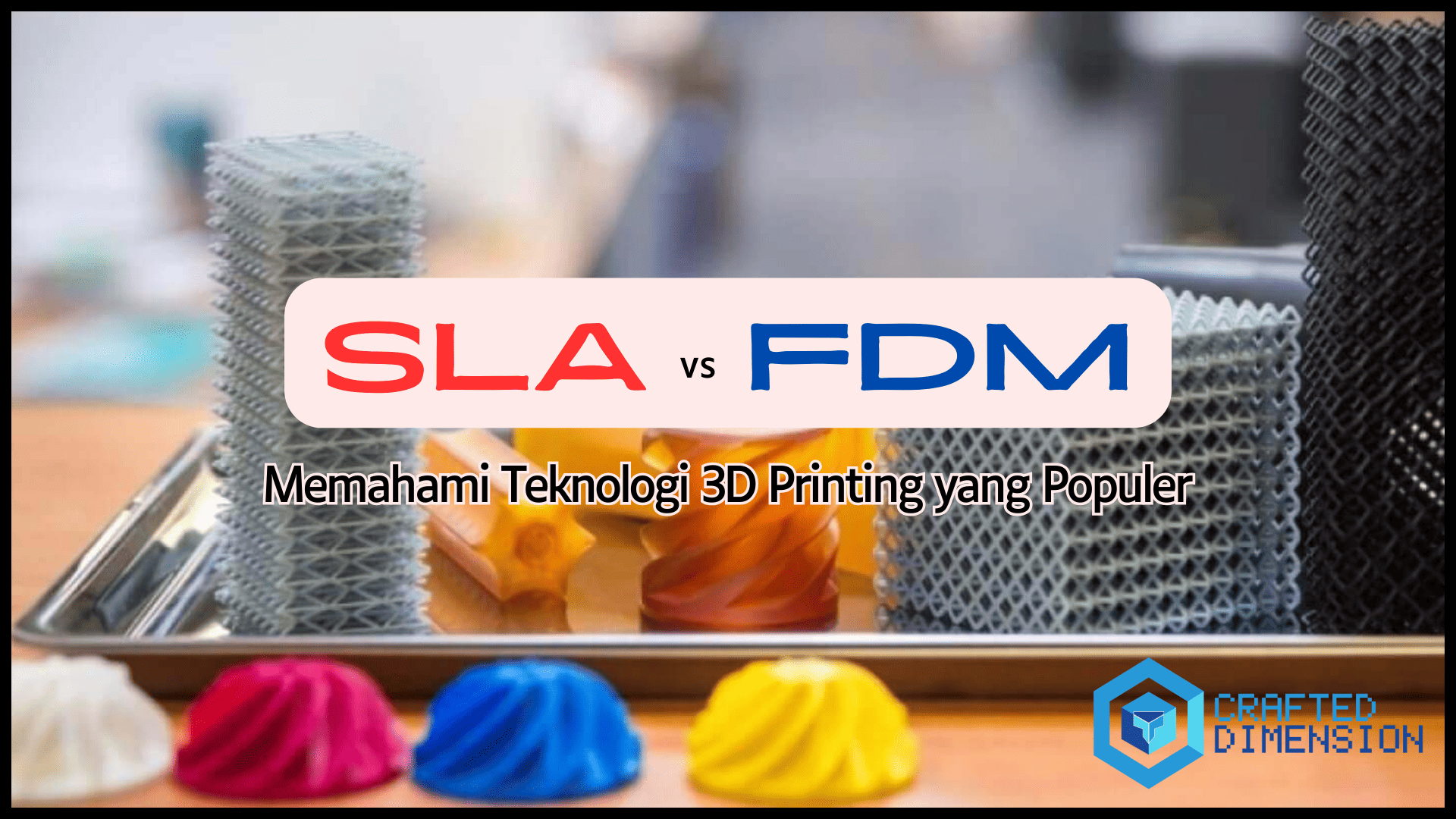 SLA FDM : Memahami Teknologi 3D Printing yang Populer! | Crafted Dimension