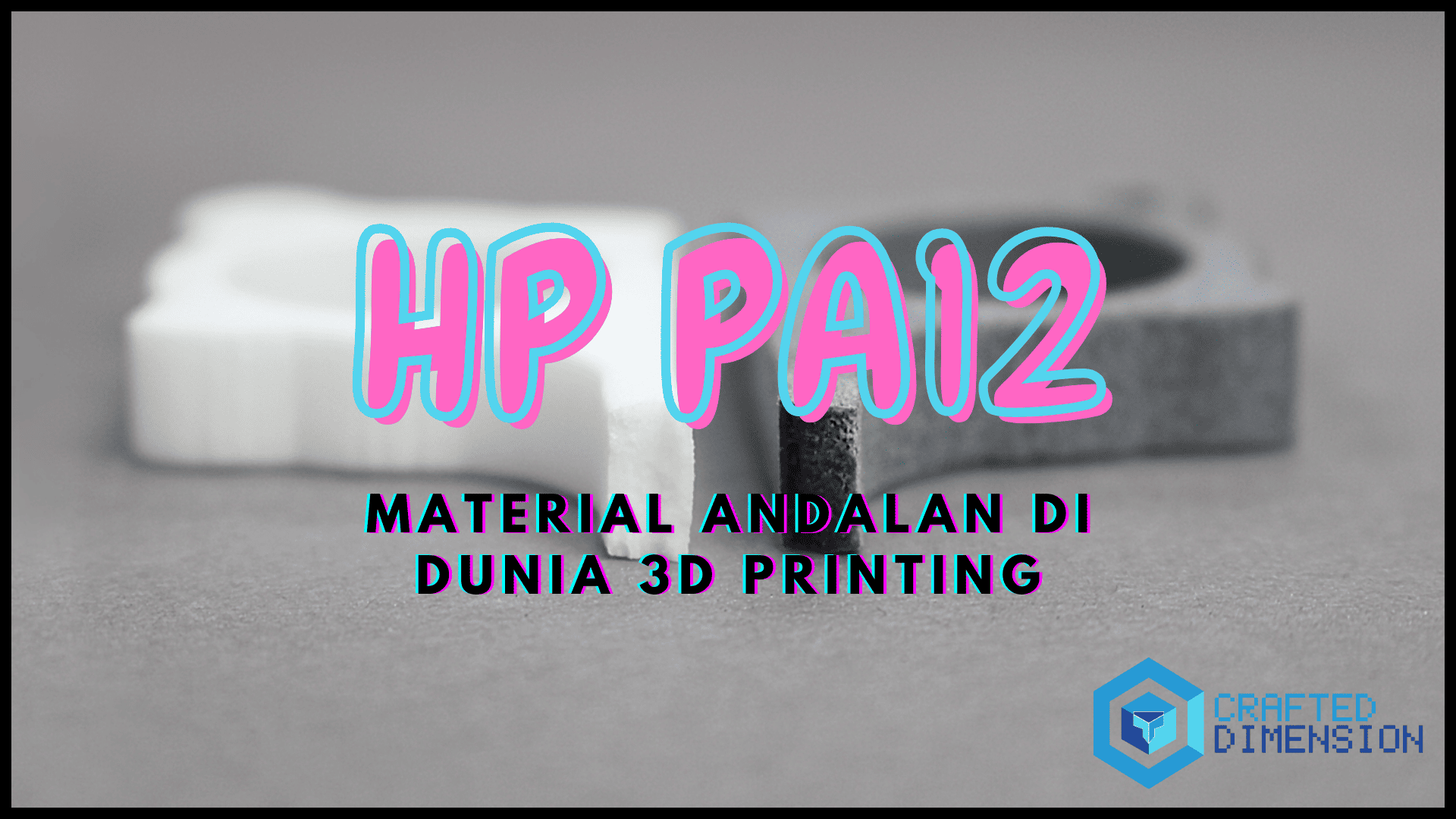 HP PA12: Material Andalan di Dunia 3D Printing | Crafted Dimension